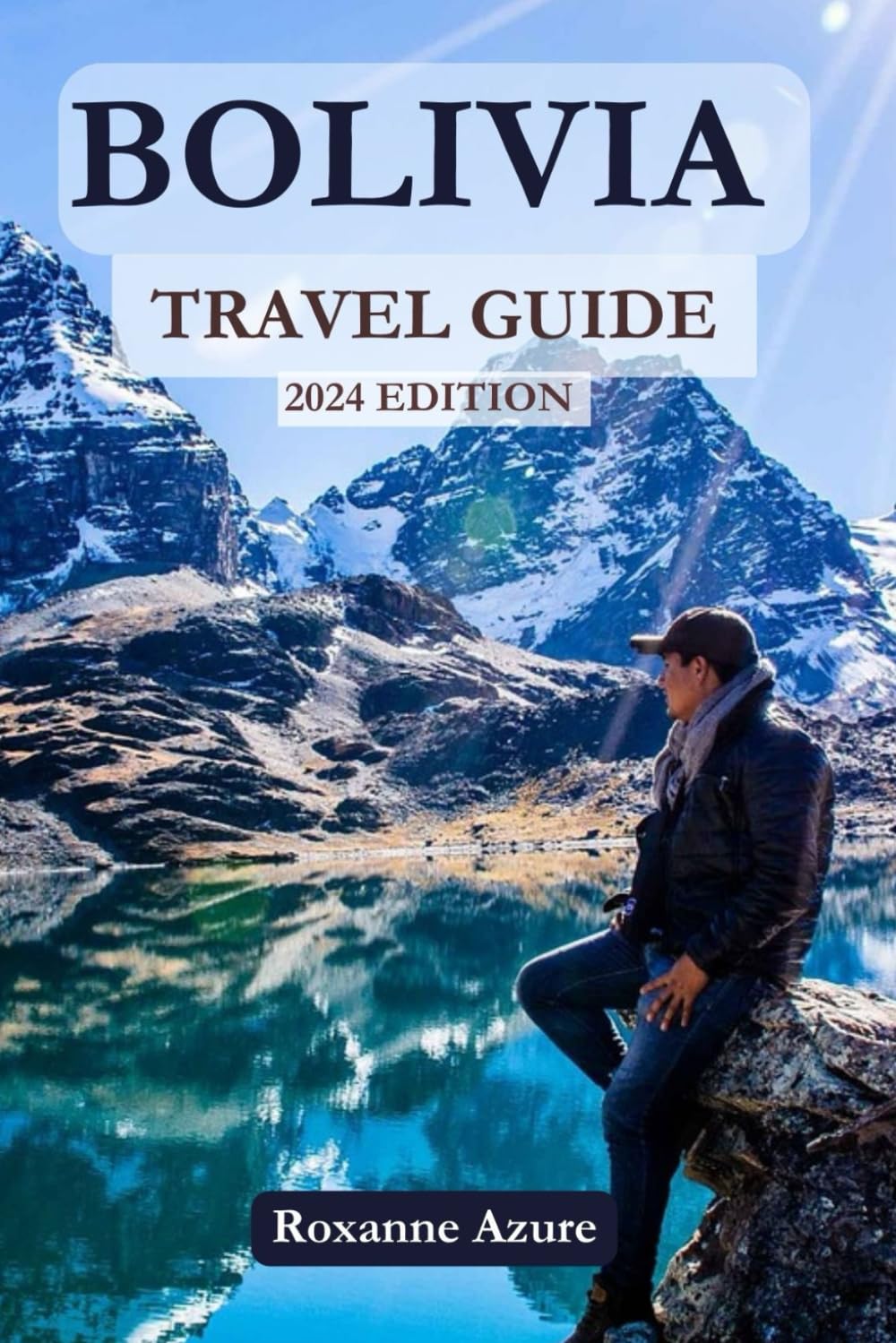 BOLIVIA TRAVEL GUIDE 2024 EDITION: Exploring Bolivia: A Comprehensive ...