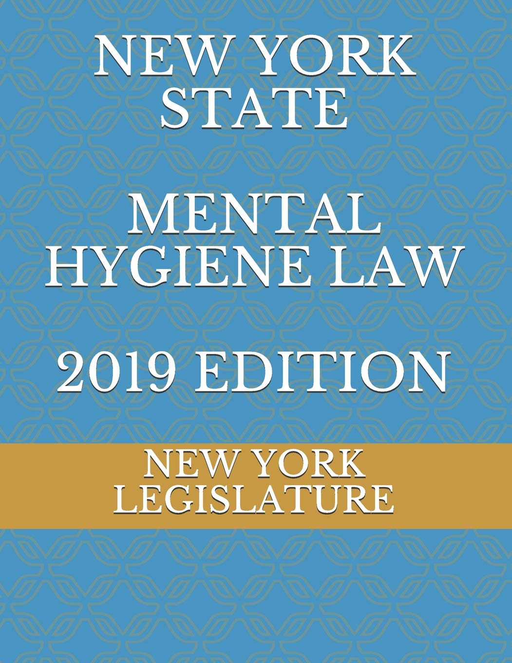 NEW YORK STATE MENTAL HYGIENE LAW 2019 EDITION: LEGISLATURE, NEW YORK ...