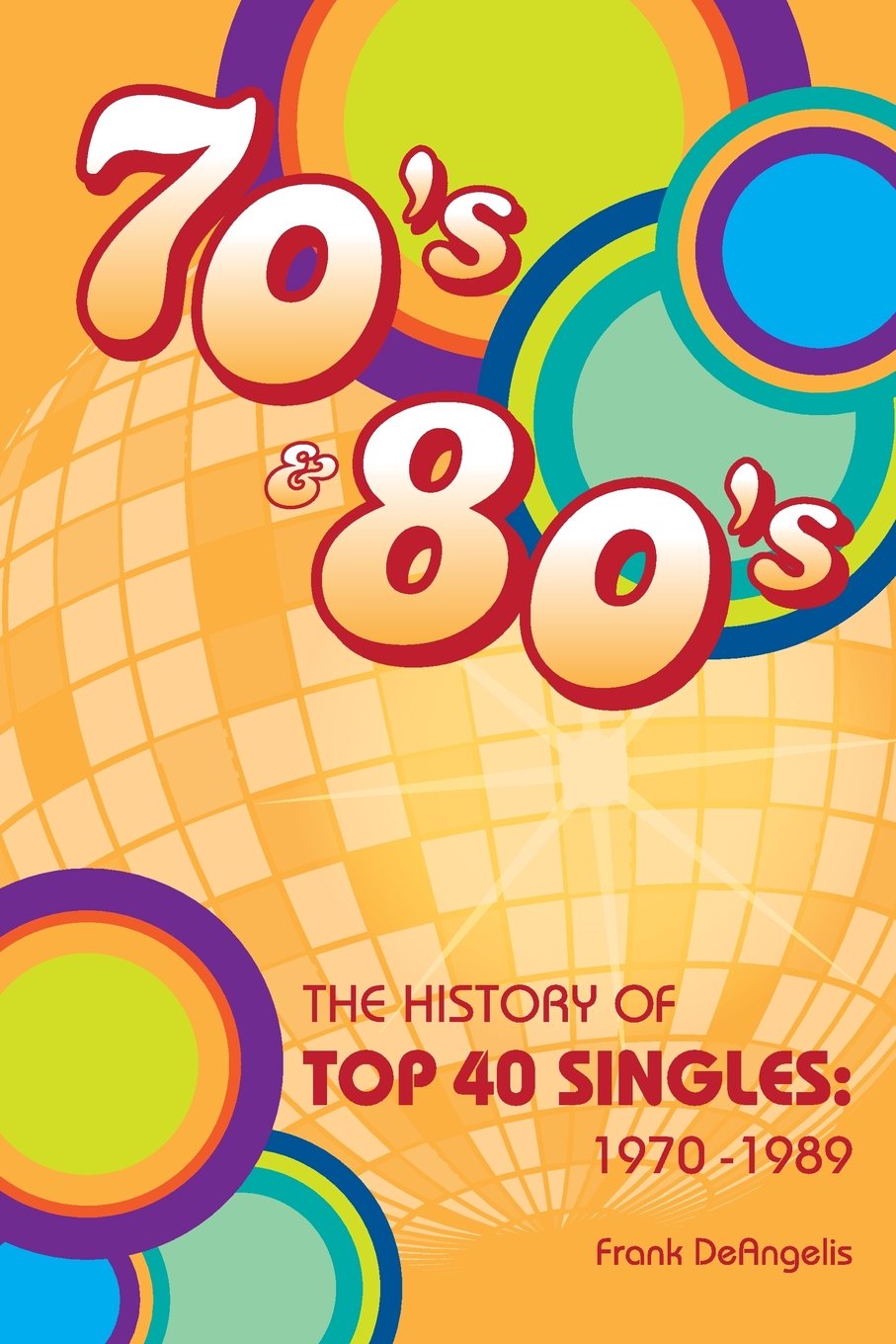 The History of Top 40 Singles: 1970 - 1989: DeAngelis, Mr. Frank W ...