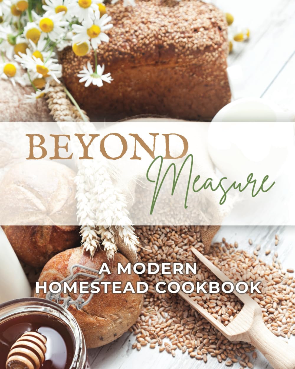 Beyond Measure - A Modern Homestead Cookbook: Jiricek, Bethel ...