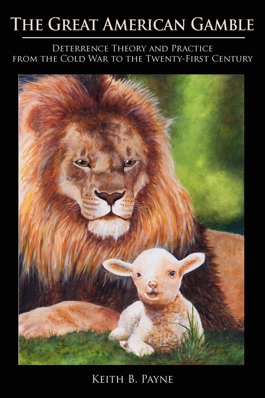 The Great American Gamble: Deterrence Theory and Practice from the Cold ...