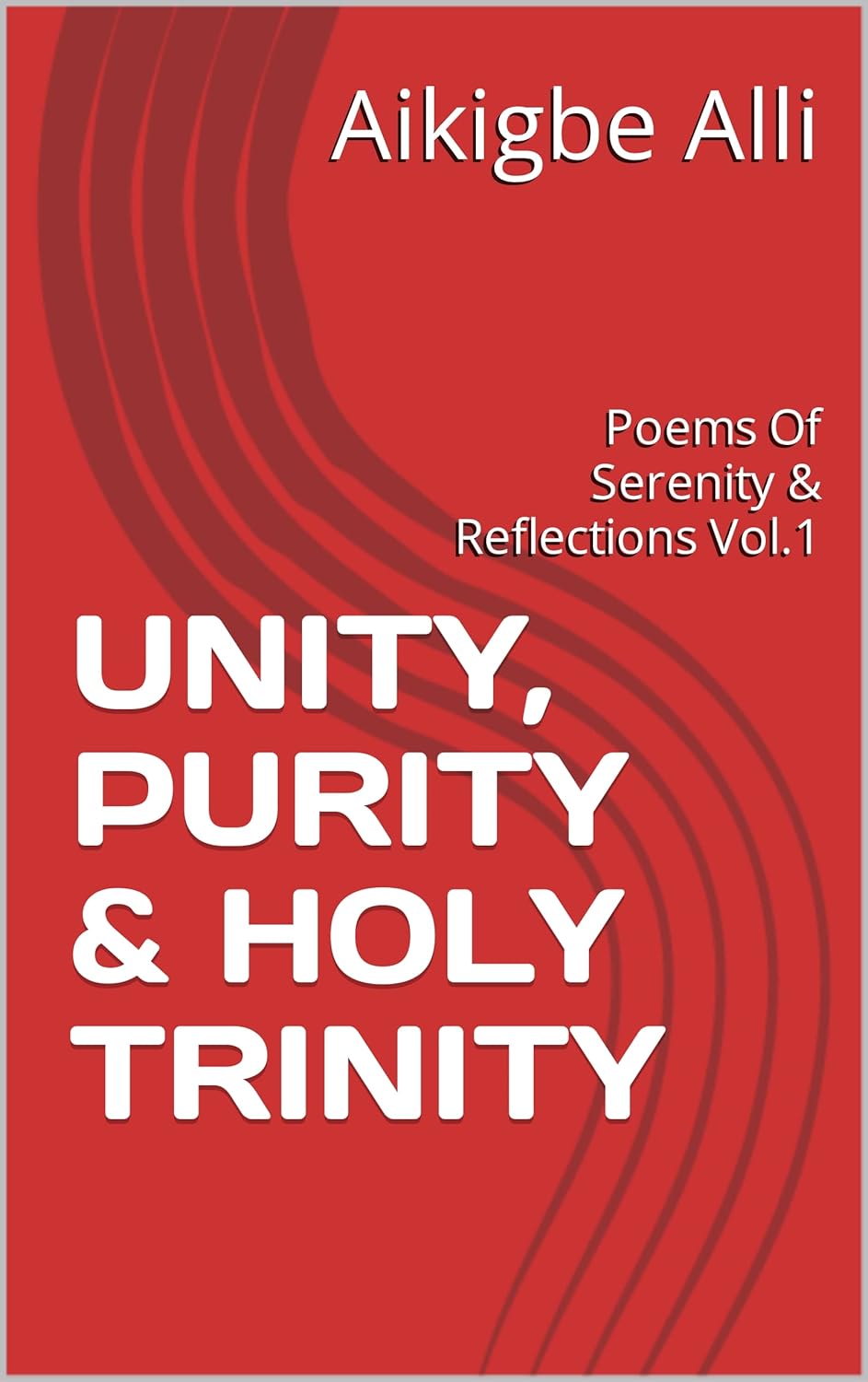UNITY, PURITY & HOLY TRINITY : Poems Of Serenity & Reflections Vol.1 ...