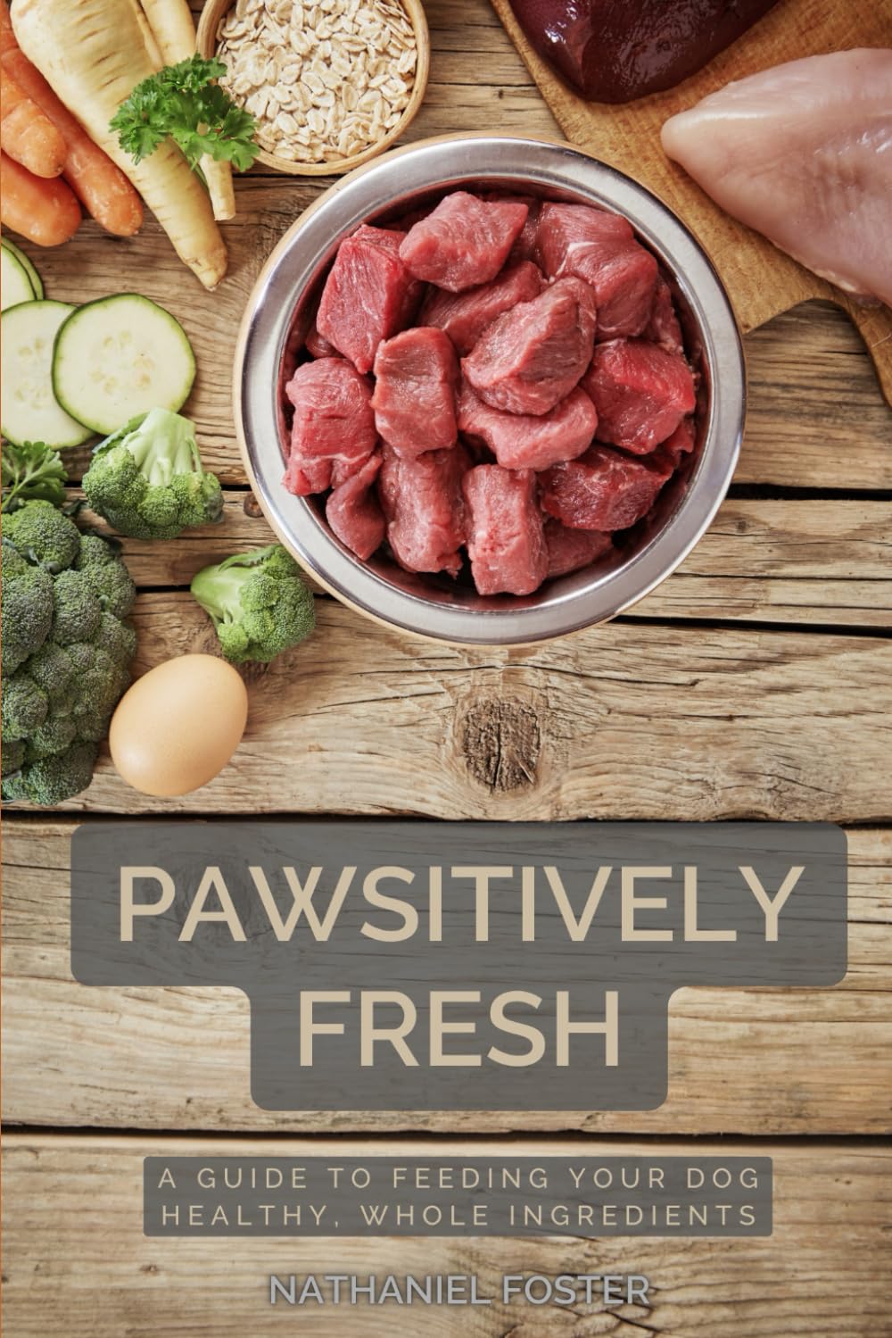 Pawsitively Fresh: A Guide to Feeding Your Dog Healthy, Whole ...