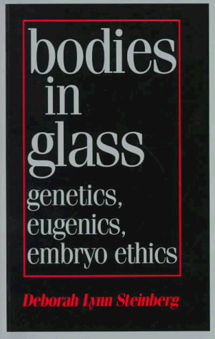 Bodies in Glass: Genetics, Eugenics, and Embryo Ethics: Steinberg ...