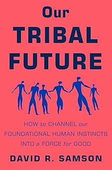 Our Tribal Future: How to Channel Our Foundational Human Instincts into ...