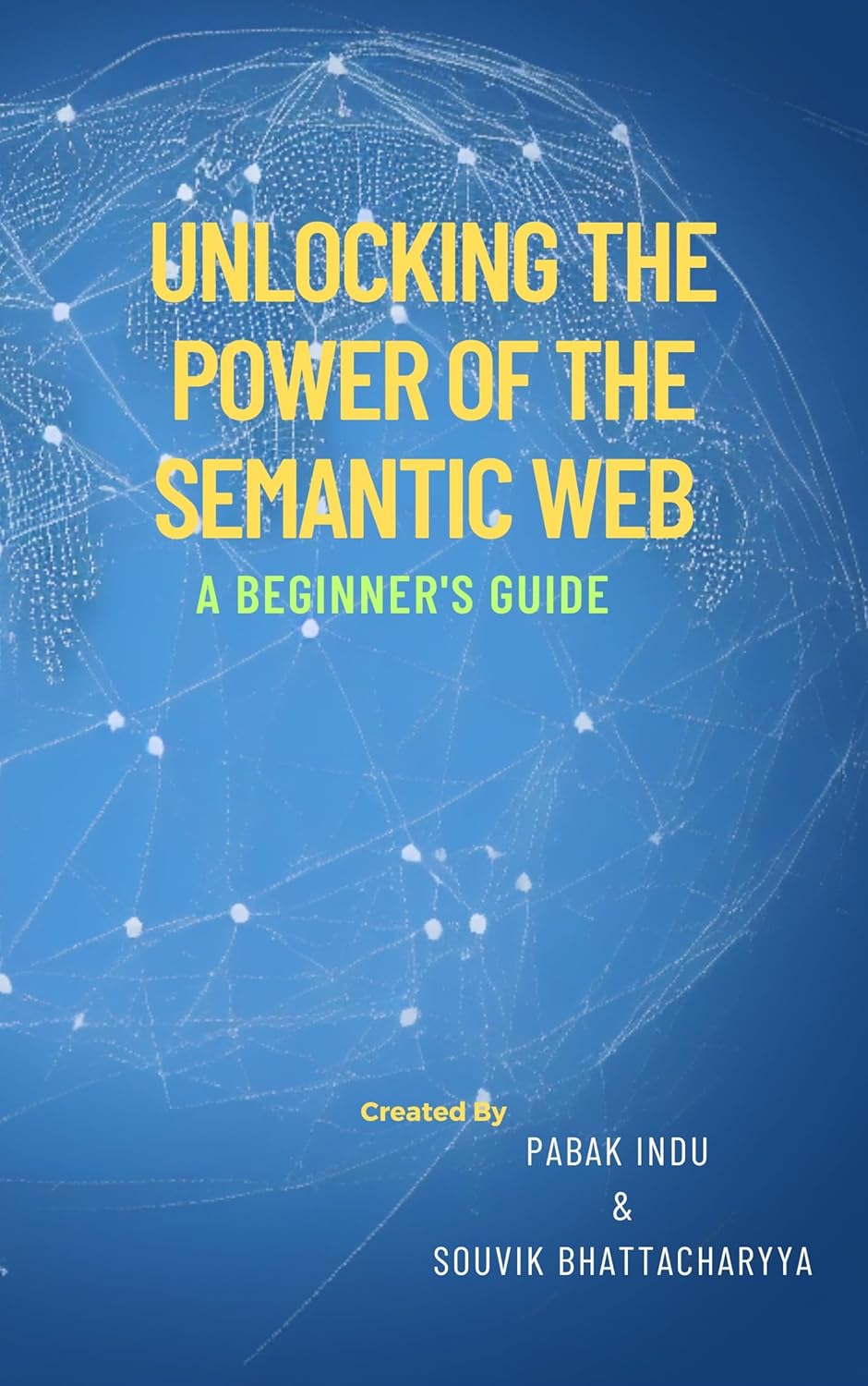 Unlocking the Power of the Semantic Web: A Beginner's Guide 1, Indu, Pabak, Bhattacharyya ...