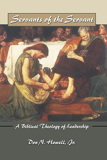 Servants of the Servant: A Biblical Theology of Leadership: Howell Jr ...