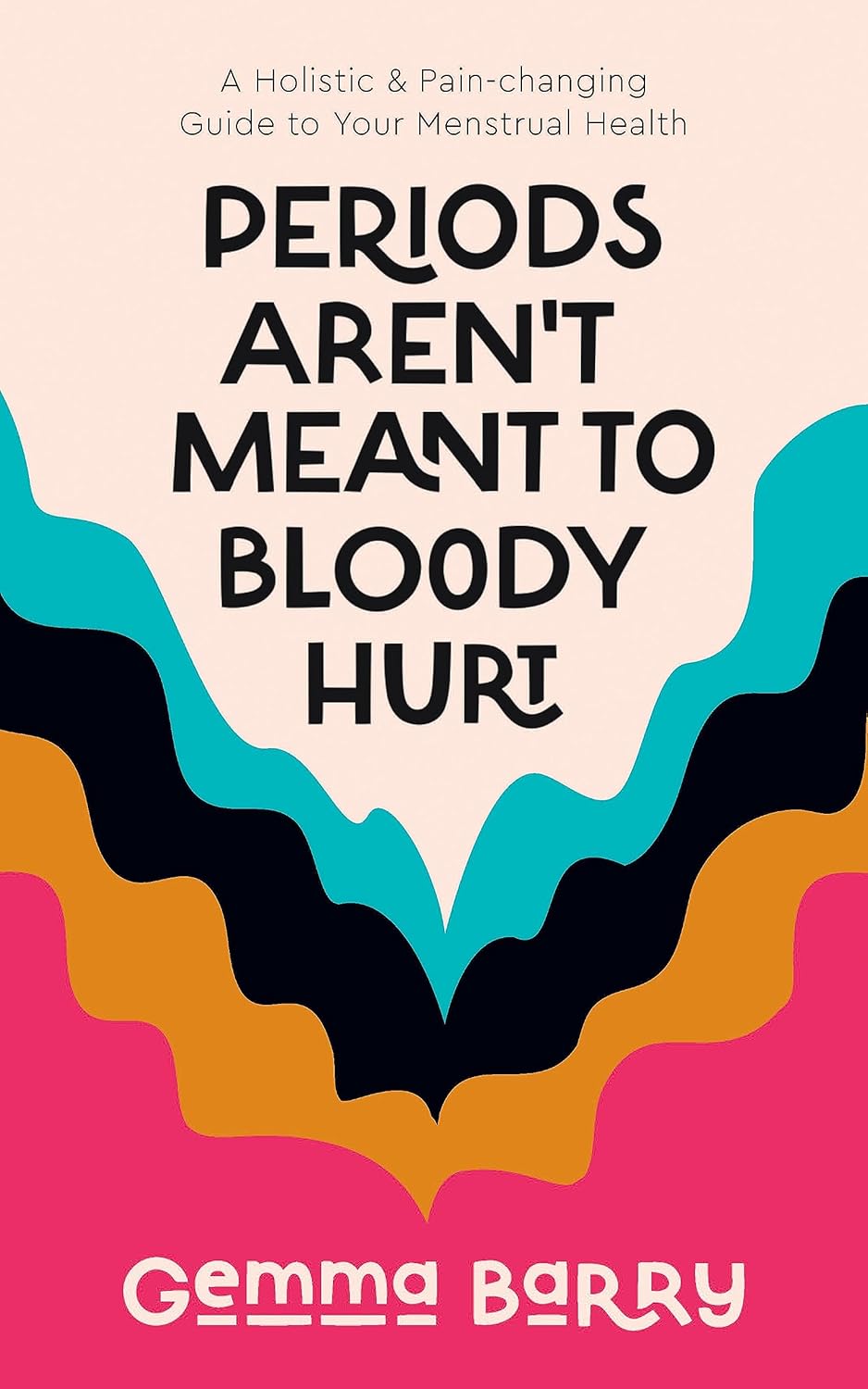 Periods Aren't Meant To Bloody Hurt: A Holistic & Pain-changing Guide ...