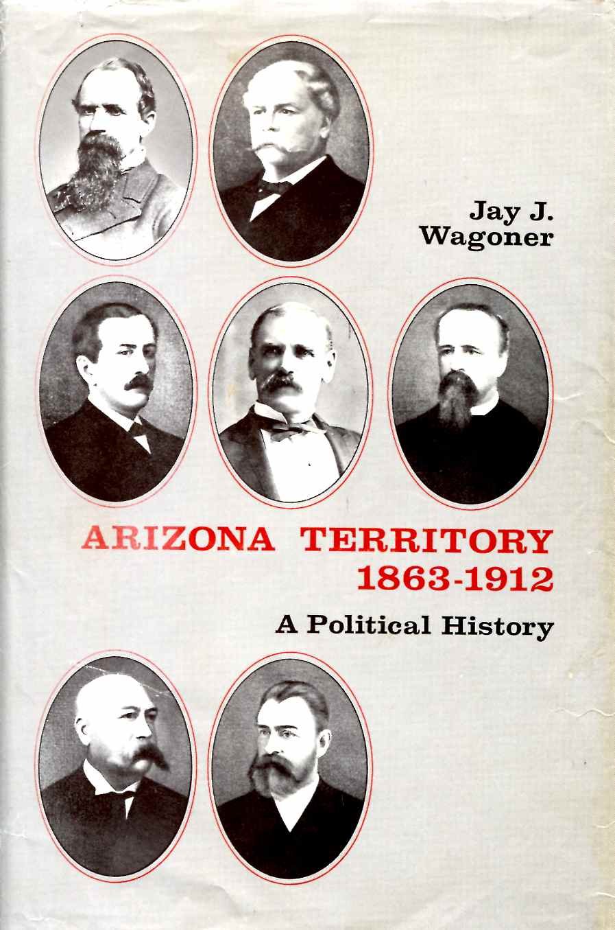 Arizona Territory, 1863-1912: A Political History: Jay J. Wagoner ...
