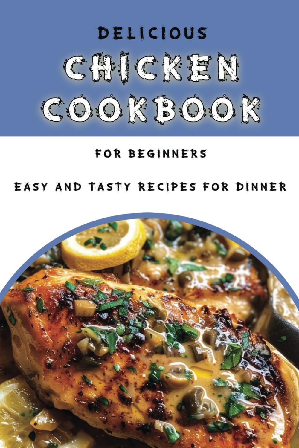 Delicious Chicken Cookbook for Beginners: Easy and Tasty Recipes for ...