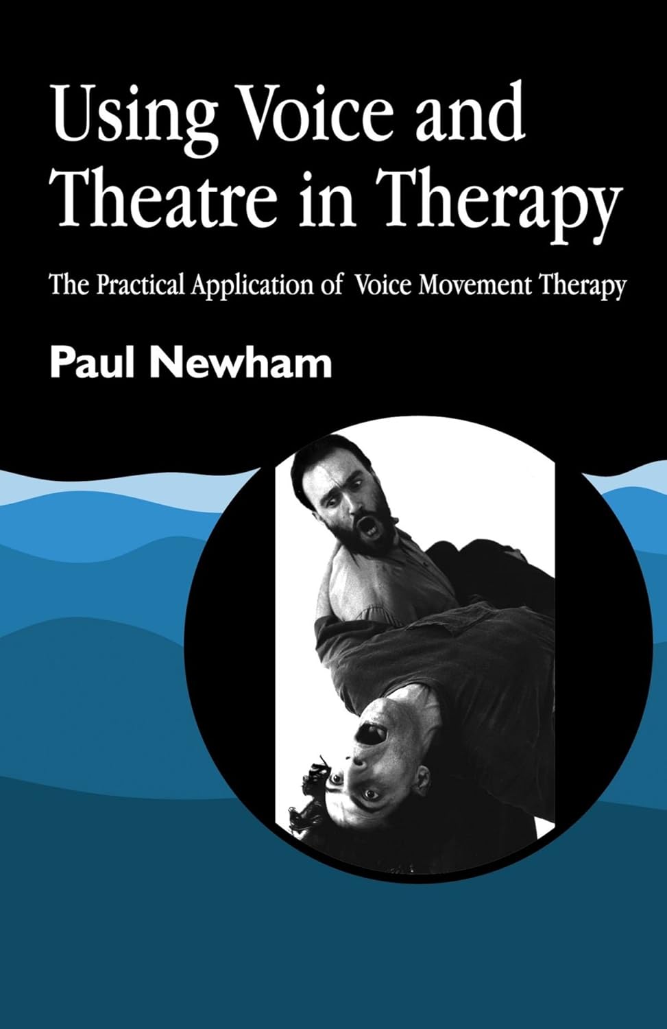 Using Voice and Theatre in Therapy: The Practical Application of Voice ...