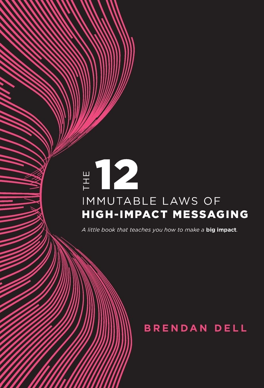 12 Immutable Laws of High-Impact Messaging: Dell, Brendan ...
