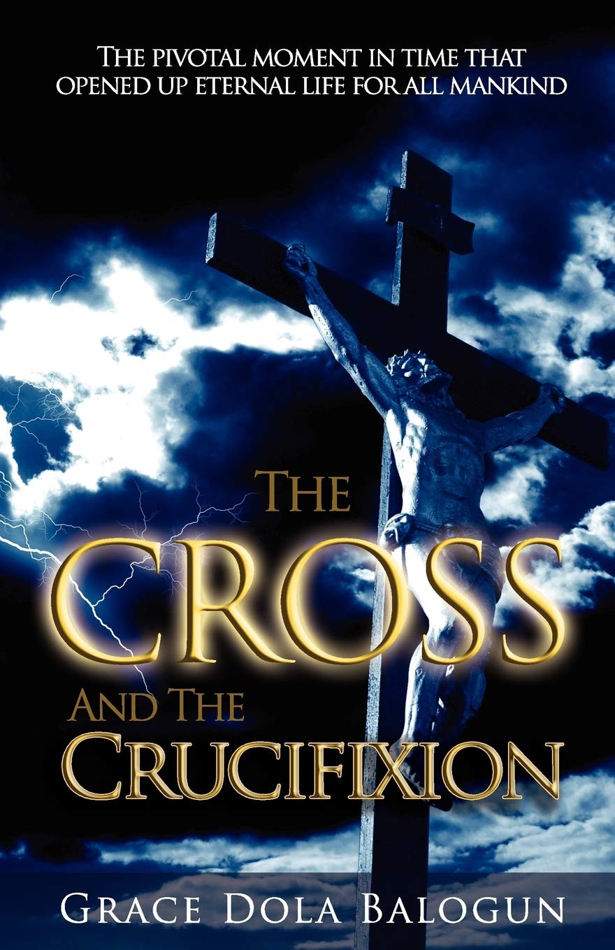 The Cross and the Crucifixion: Balogun, Grace Dola: 9780985198022 ...