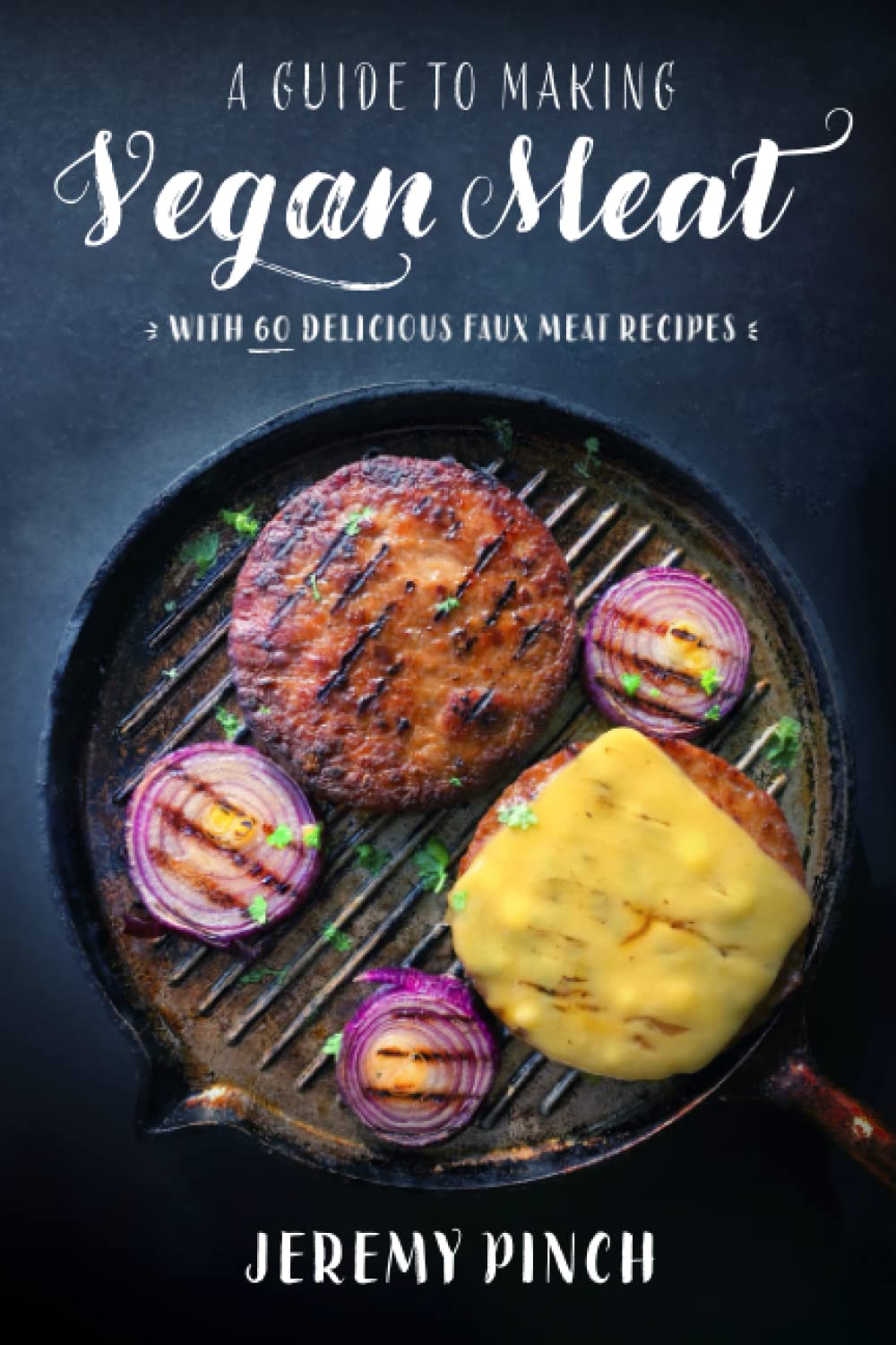 A Guide To Making Vegan Meat: With 60 Delicious Faux Meat Recipes ...