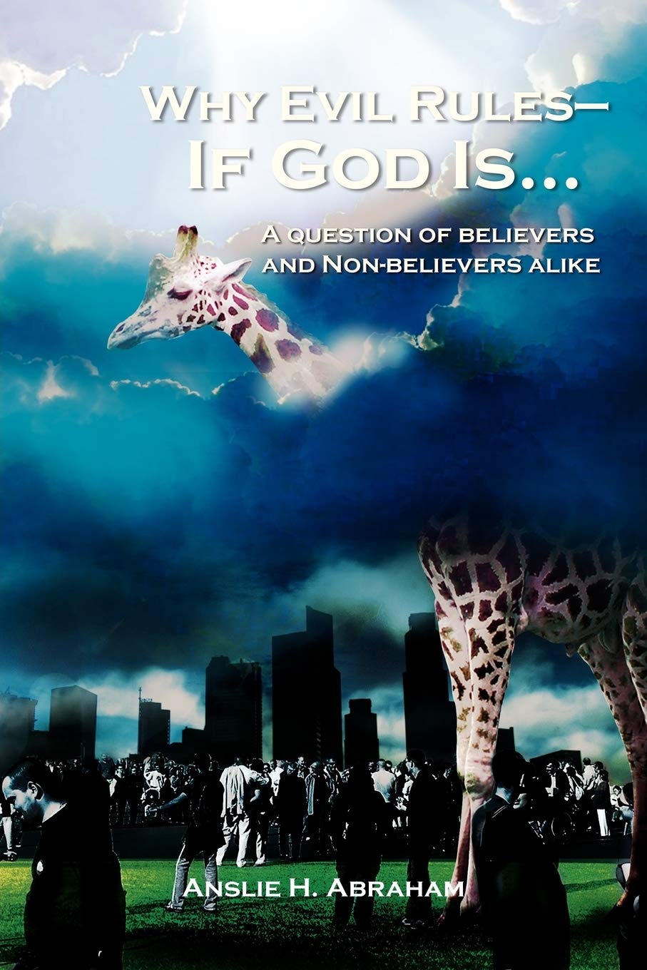 Why Evil Rules-If God Is...: A question of believers and Non-believers ...