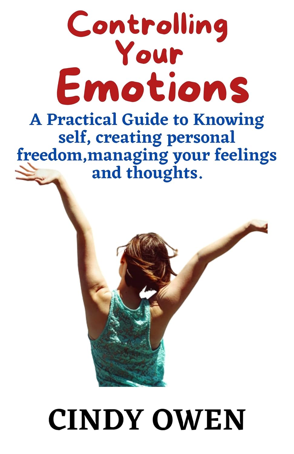 CONTROLLING YOUR EMOTIONS: A practical guide to knowing self, creating ...