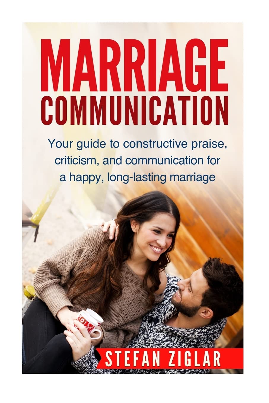 Marriage Communication: Your Guide to constructive praise, criticism ...