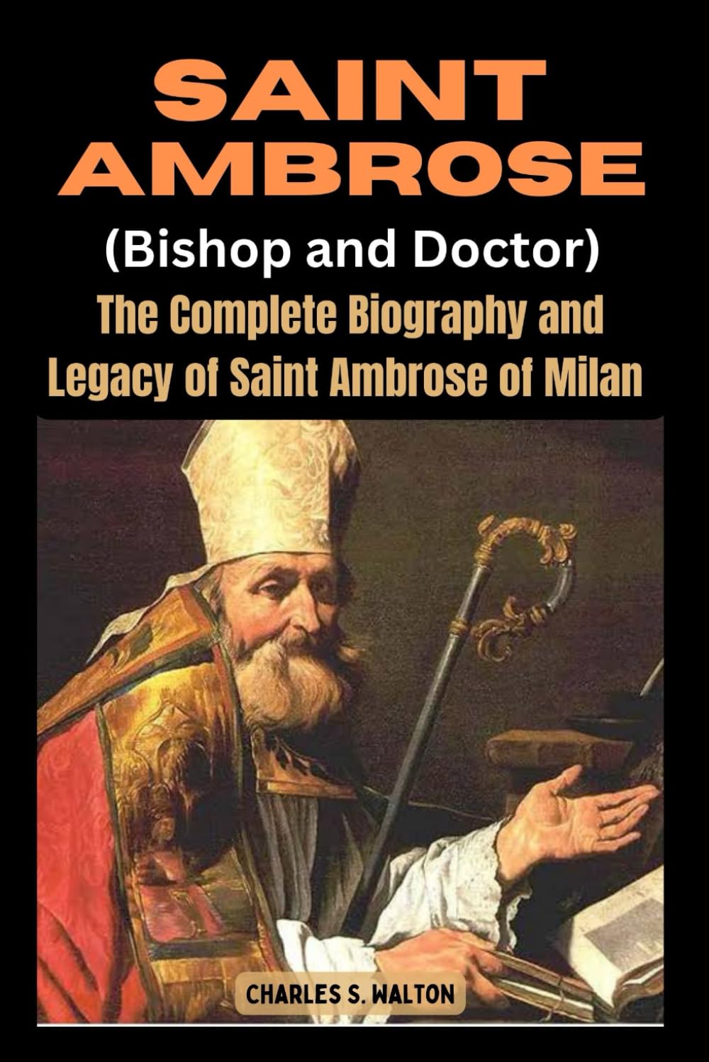 Saint Ambrose: The Complete Biography and Legacy of Saint Ambrose of ...