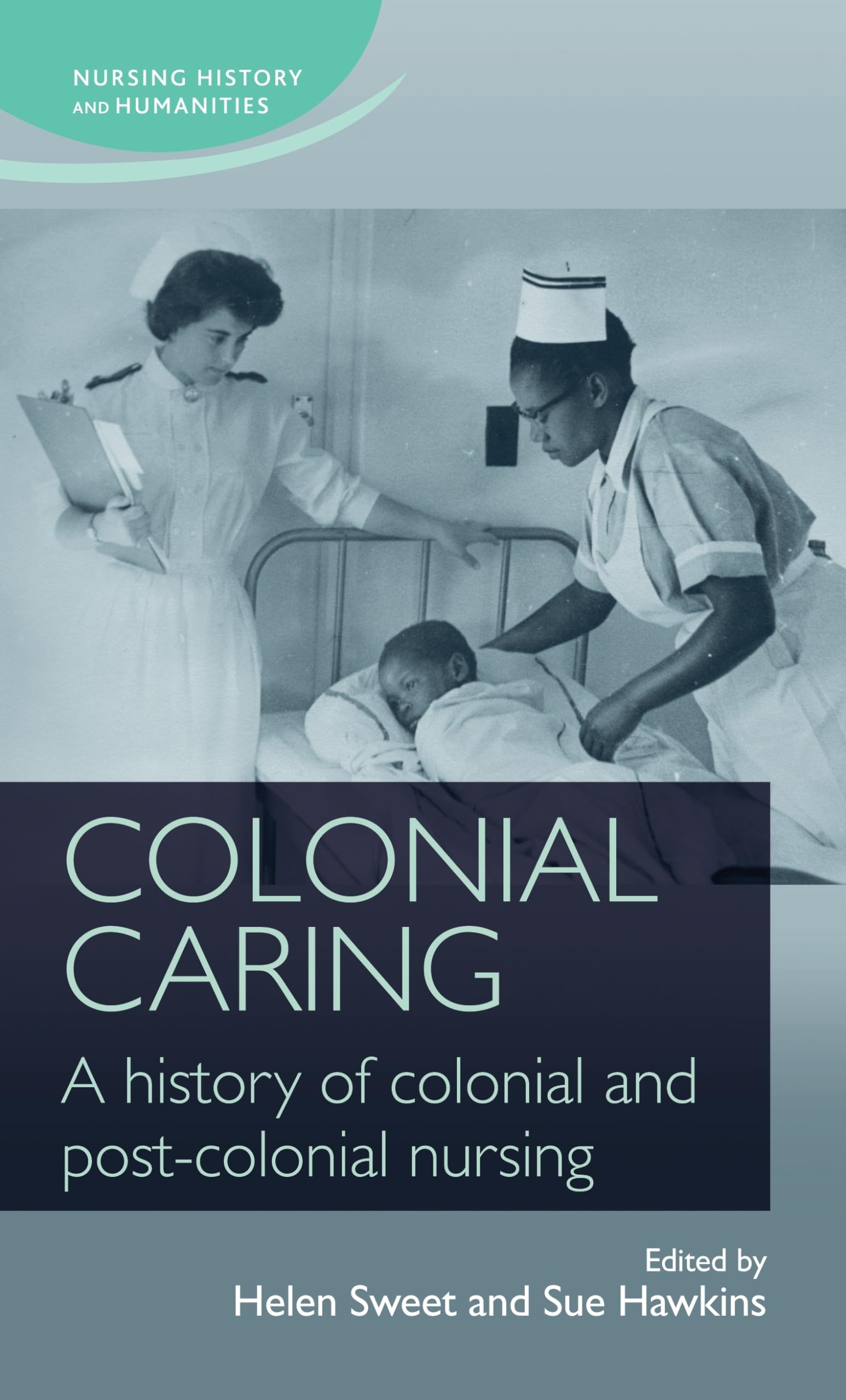 Colonial caring: A history of colonial and post-colonial nursing ...