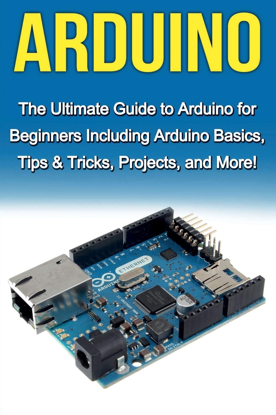 Arduino The Ultimate Guide To Arduino For Beginners Including Arduino Basics Tips And Tricks