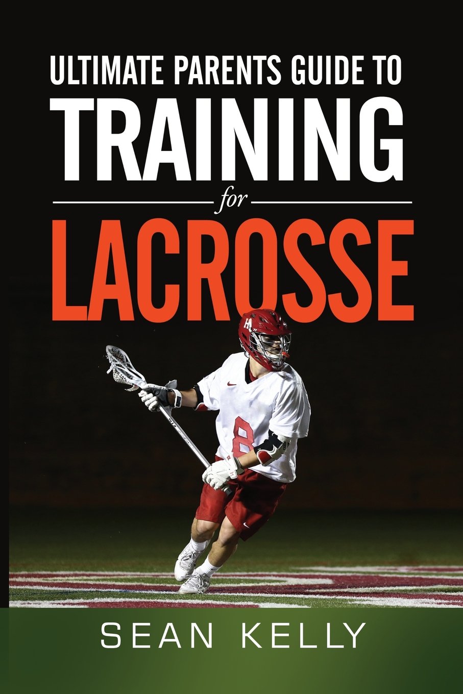 Ultimate Parents Guide to Training For Lacrosse: Kelly, Sean ...