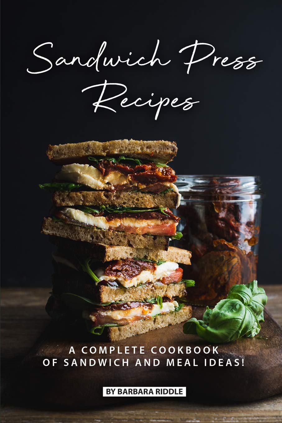 Sandwich Press Recipes: A Complete Cookbook of Sandwich and Meal Ideas ...