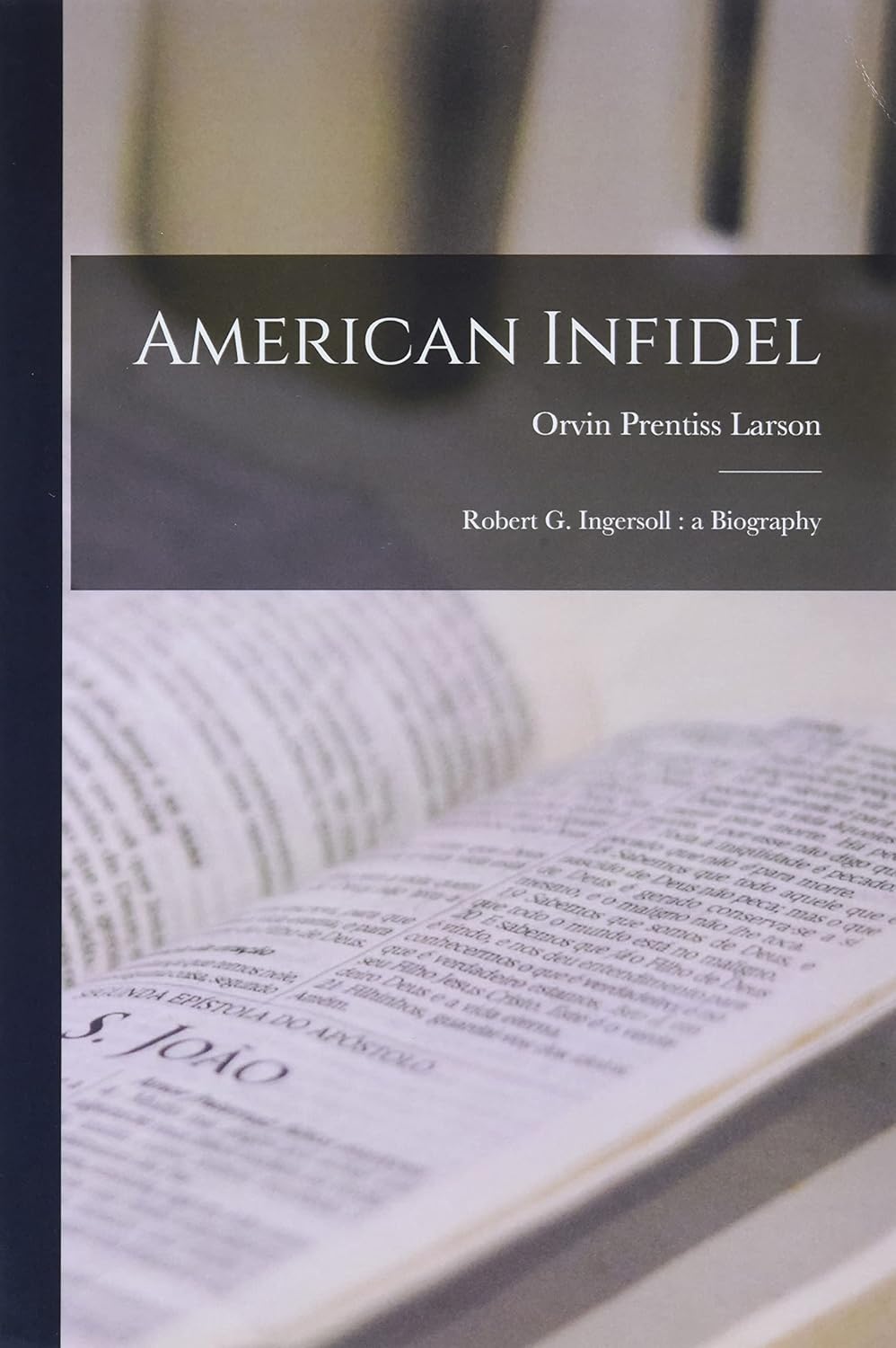 American Infidel: Robert G. Ingersoll: a Biography: Larson, Orvin ...