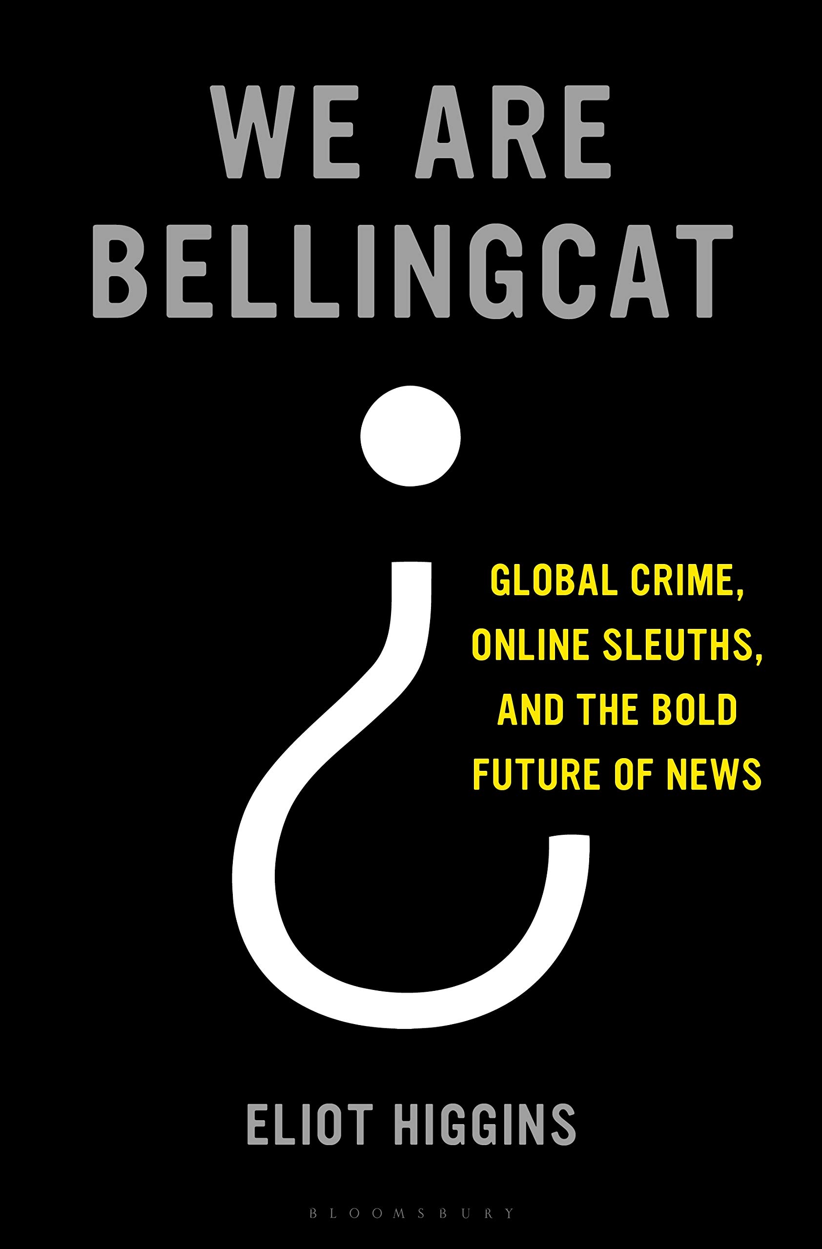 We Are Bellingcat: Global Crime, Online Sleuths, and the Bold Future of ...