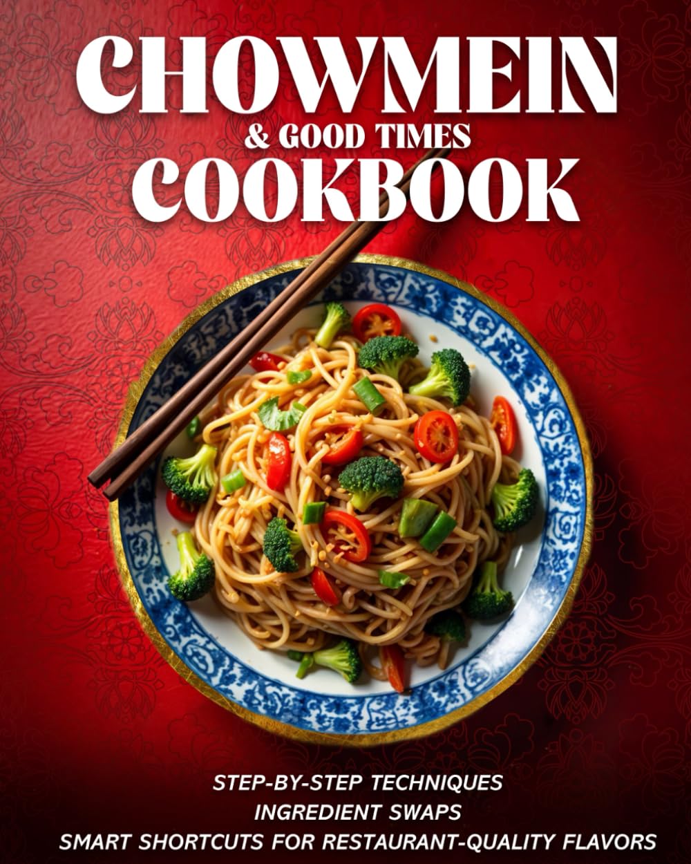 Chow Mein & Good Times Cookbook: Step-By-Step Techniques, Ingredient ...