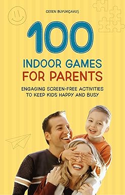 100 Indoor Games for Parents: Engaging Screen-Free Activities to Keep Kids Happy and Busy. eBook ...