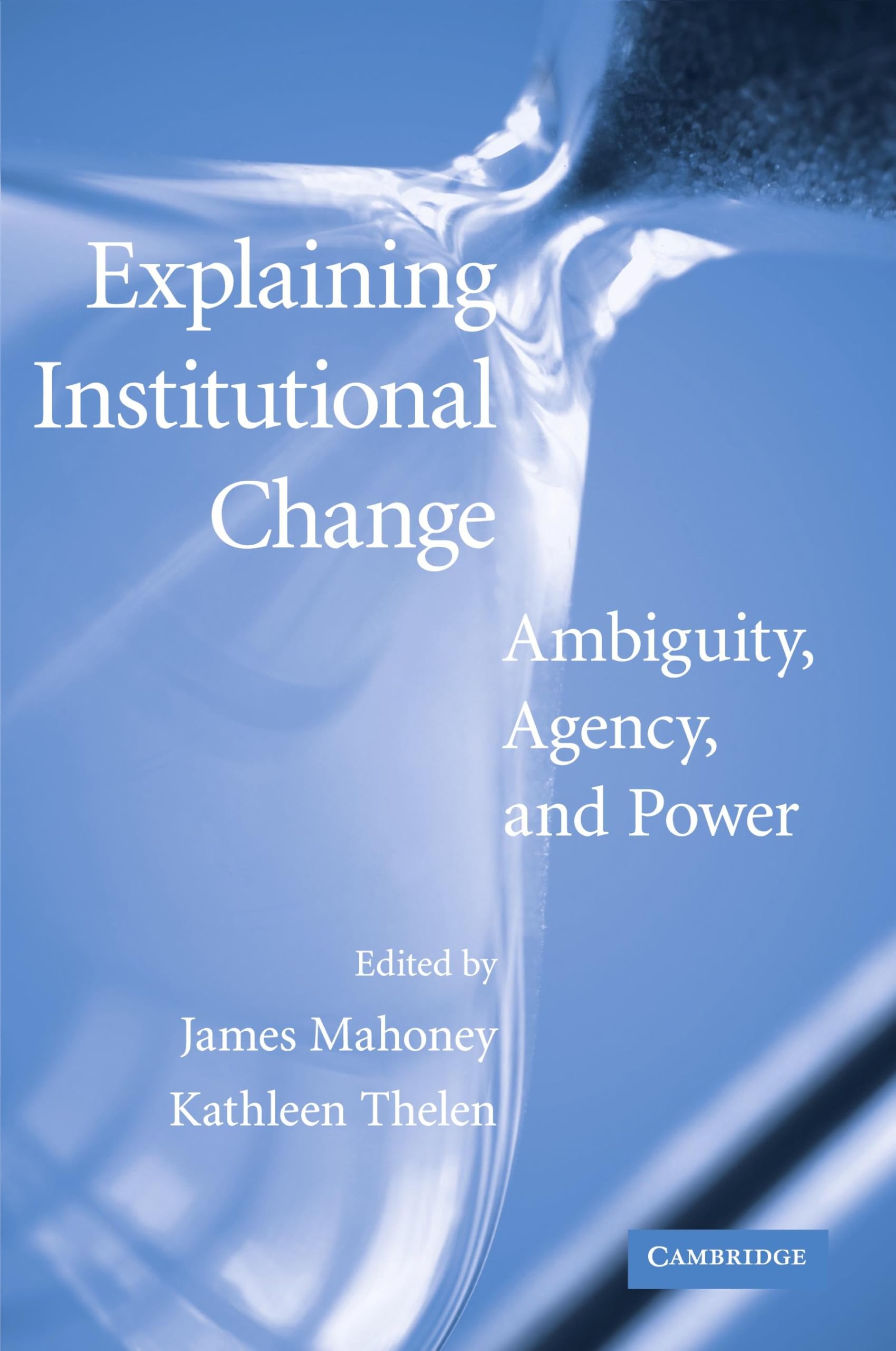 Explaining Institutional Change: Ambiguity, Agency, and Power: Mahoney, James, Thelen, Kathleen ...
