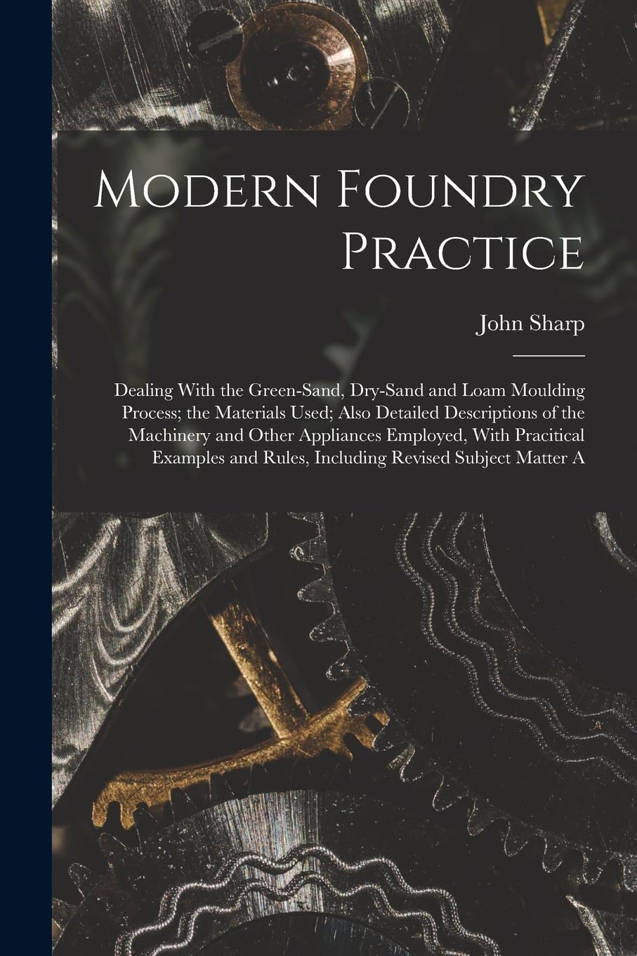 Buy Modern Foundry Practice: Dealing With the Green-Sand, Dry-Sand and ...