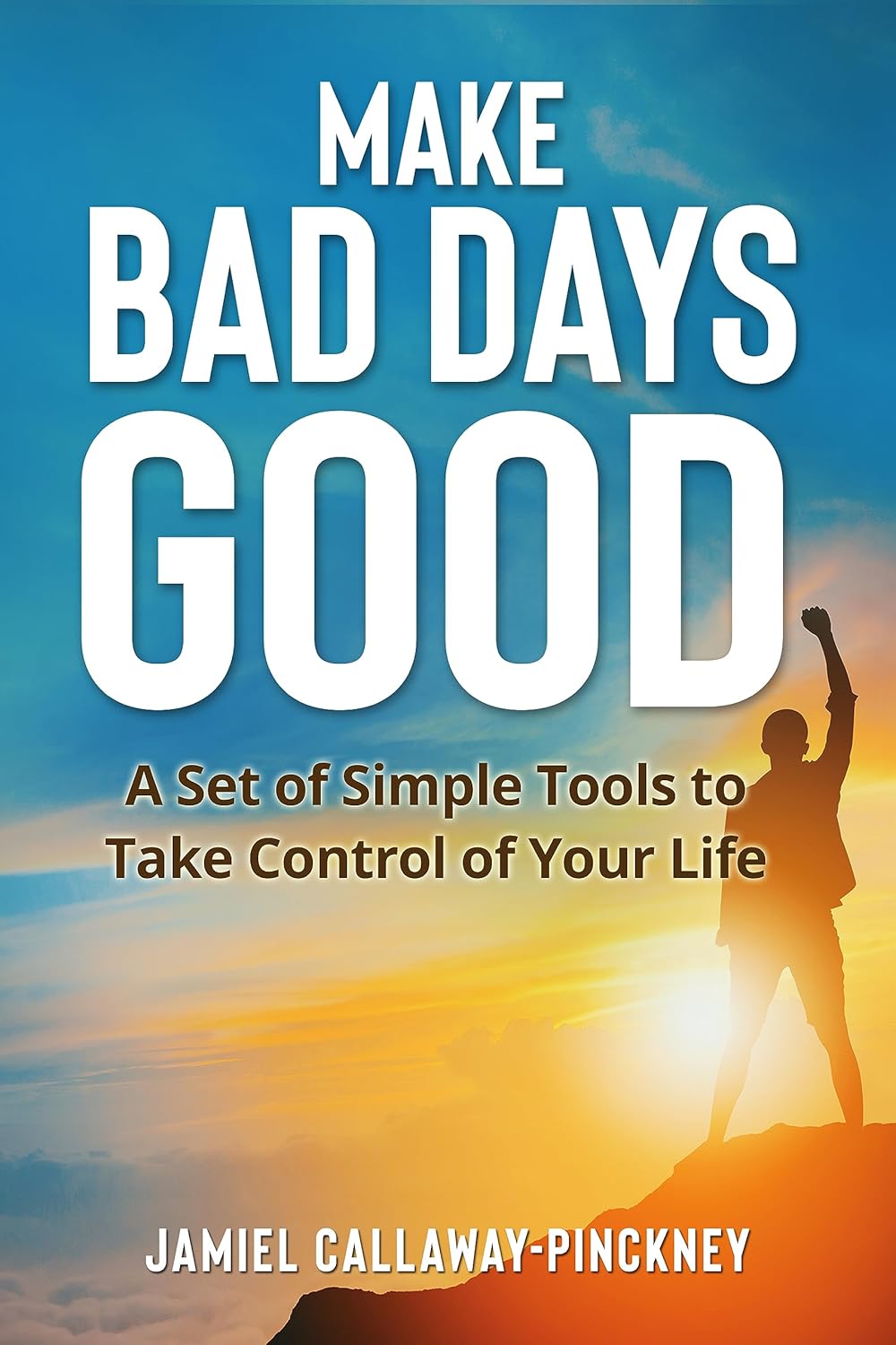 Make Bad Days Good: A Set of Simple Tools to Take Control of Your Life ...