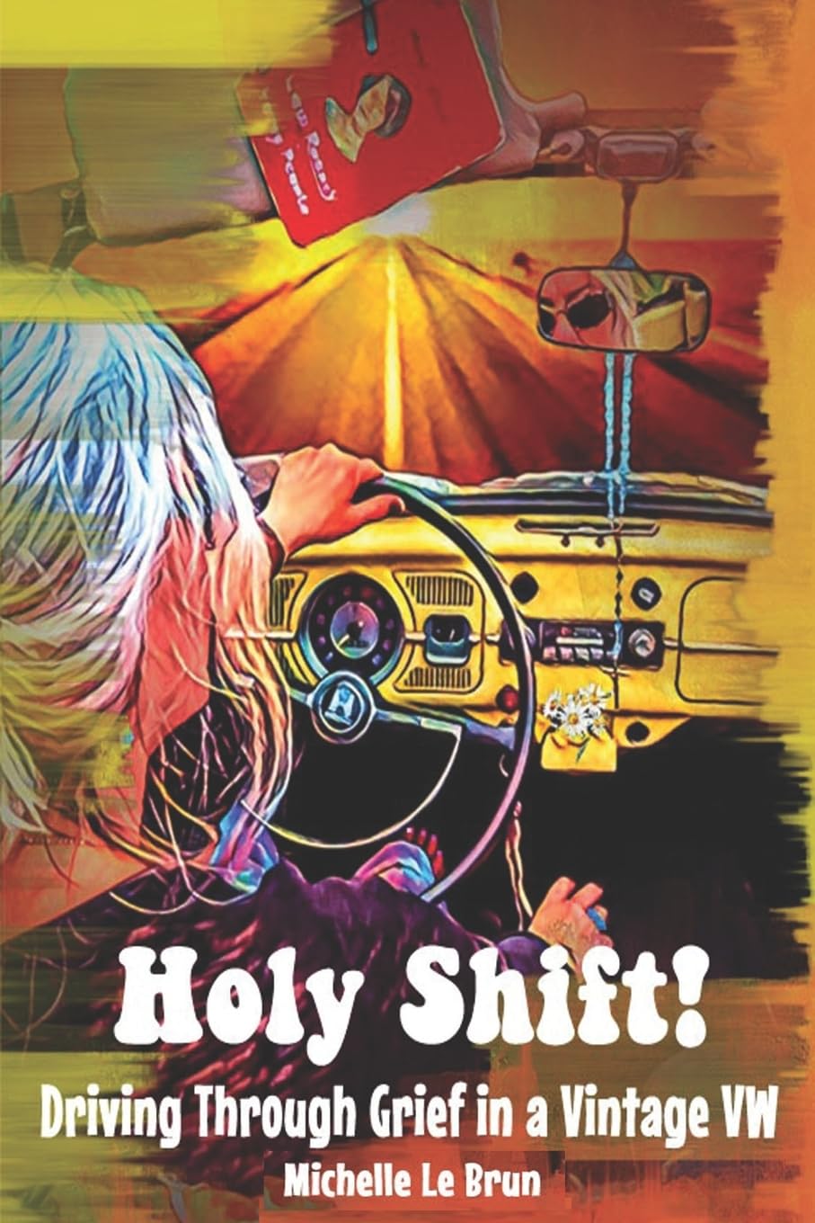 Holy Shift!: Driving Through Grief in a Vintage VW: Le Brun, Michelle ...