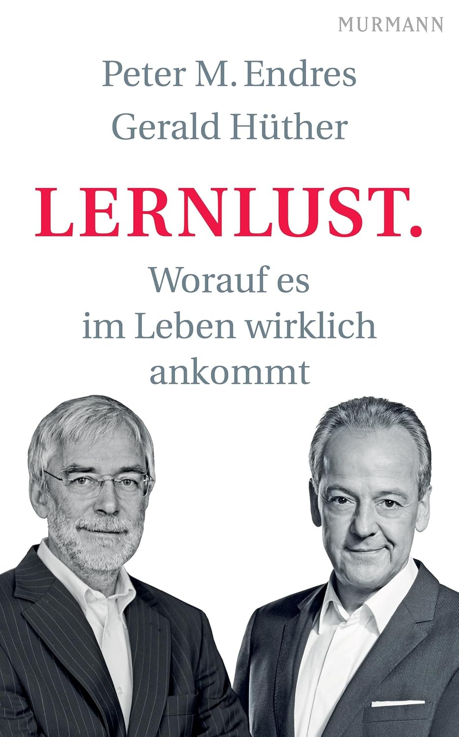 Lernlust. Worauf es im Leben wirklich ankommt : Peter Endres, Gerald ...