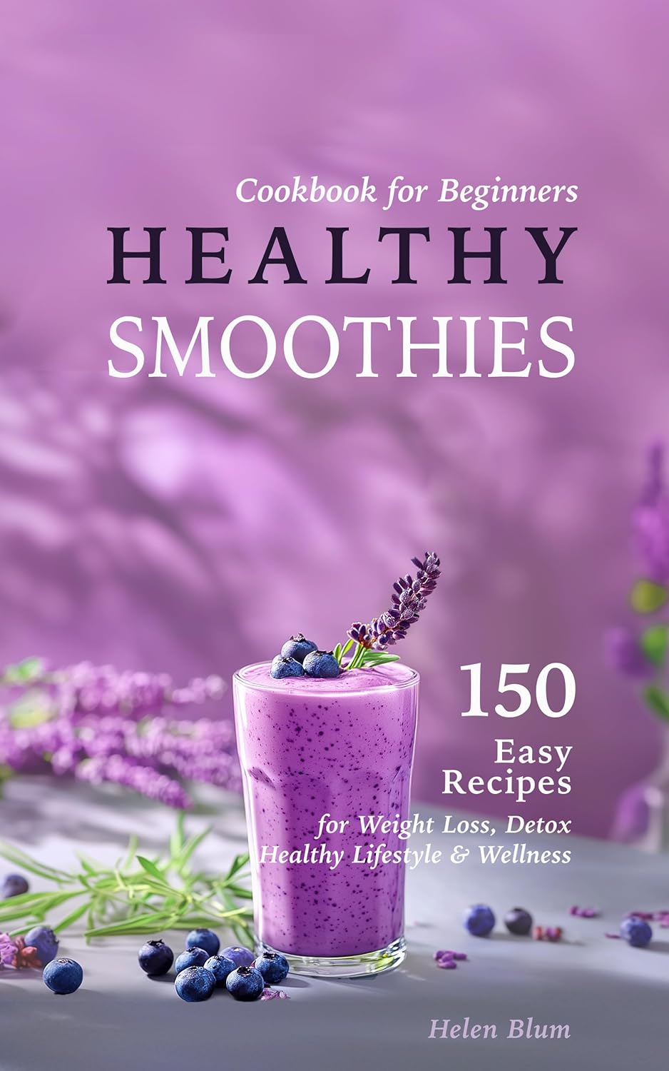 Healthy Smoothies Cookbook for Beginners: 150 Easy Recipes with ...