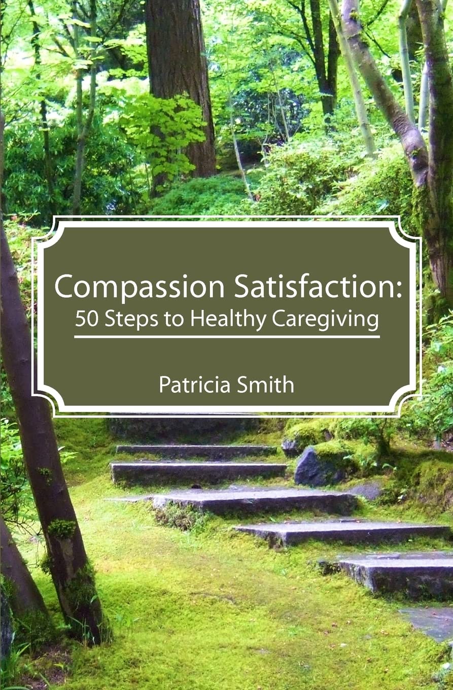 Compassion Satisfaction: 50 Steps to Healthy Caregiving: Smith ...