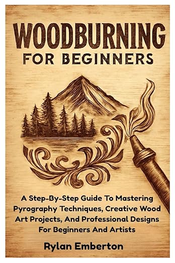 Woodburning For Beginners: A Step-By-Step Guide To Mastering Pyrography Techniques, Creative ...