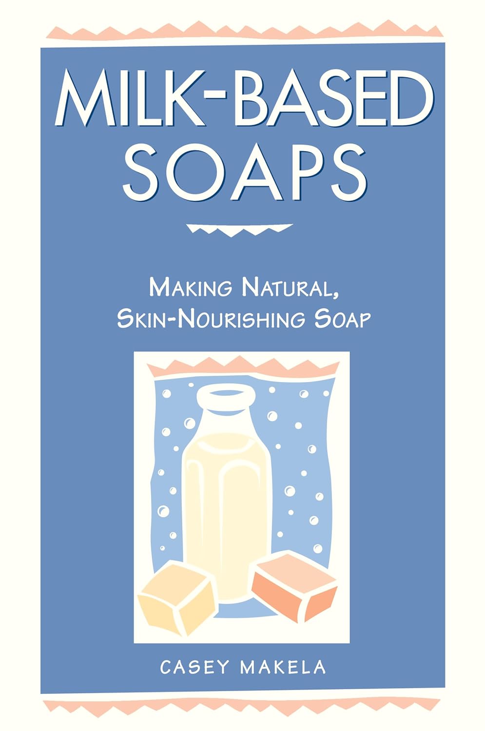 Milk-Based Soaps: Making Natural, Skin-Nourishing Soap: Makela, Casey ...