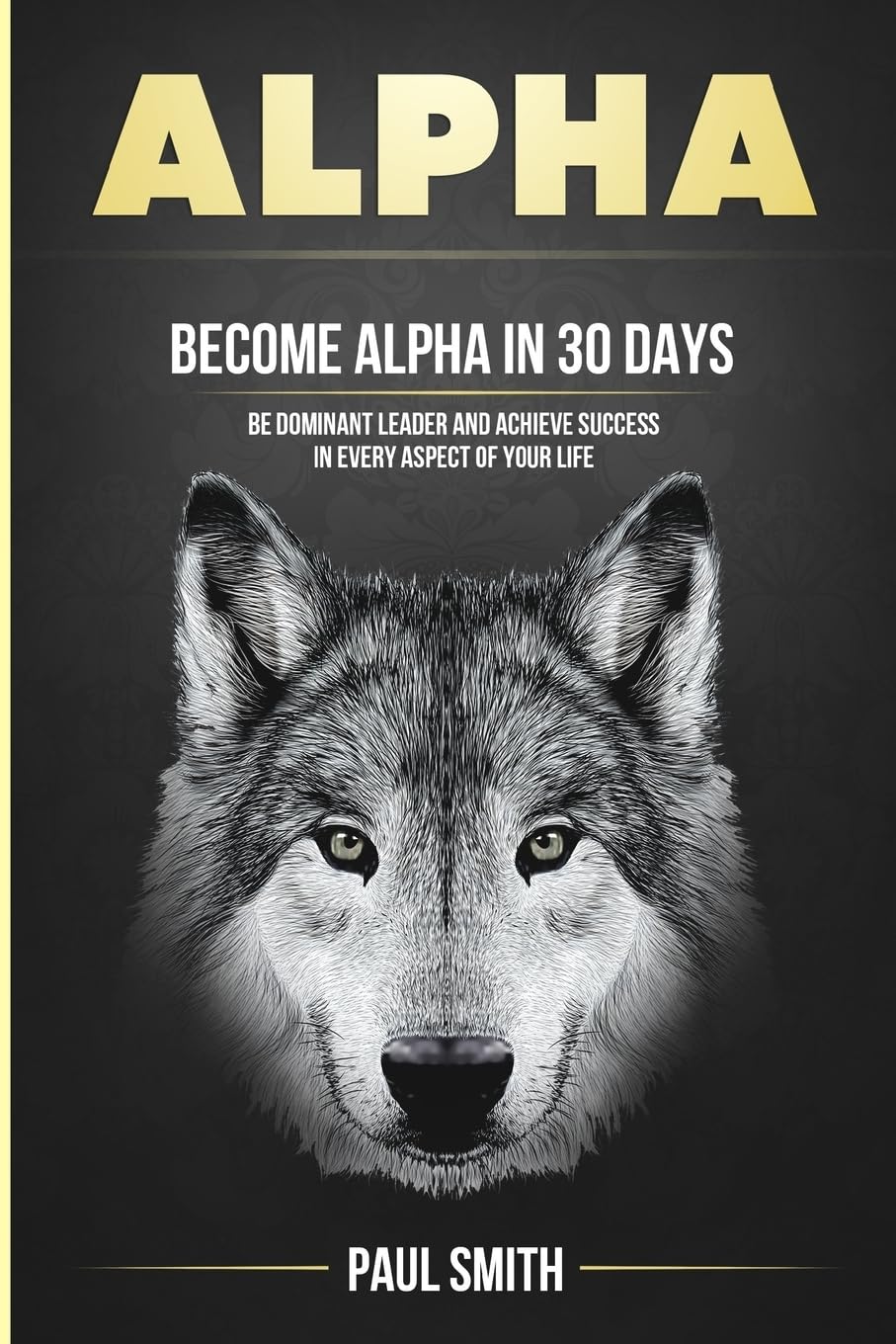 Alpha: Become Alpha In 30 Days - Be Dominant Leader And Achieve Success ...