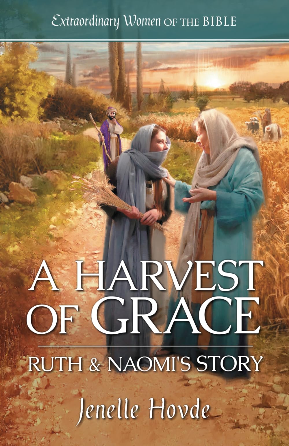 A Harvest of Grace Ruth & Naomi's Story (Extraordinary Women of the ...