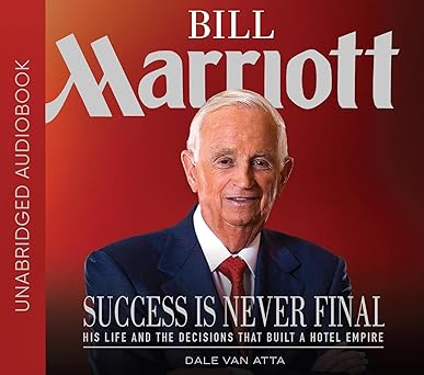Bill Marriott: Success Is Never Final - His Life and the Decisions That ...