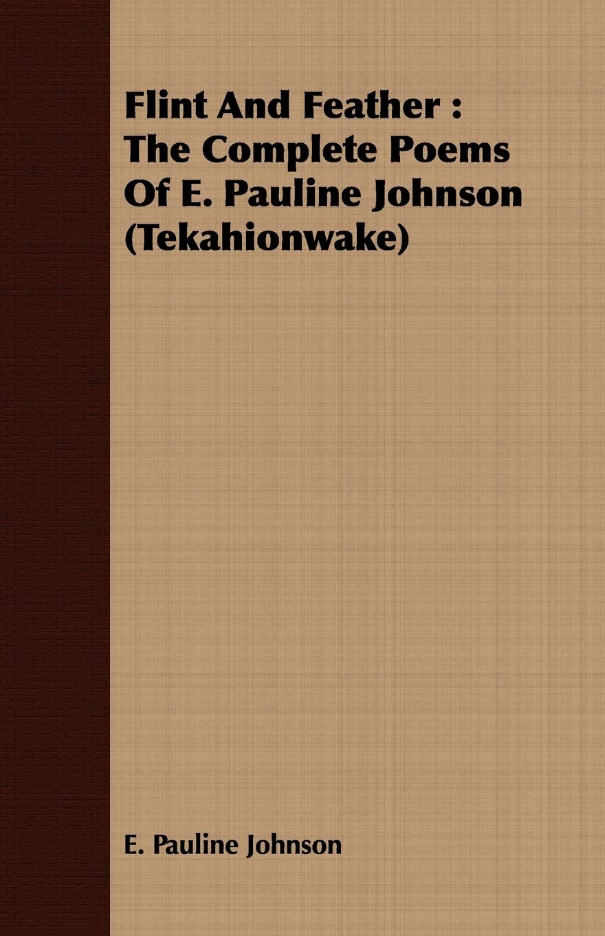 Flint and Feather: The Complete Poems of E. Pauline Johnson ...
