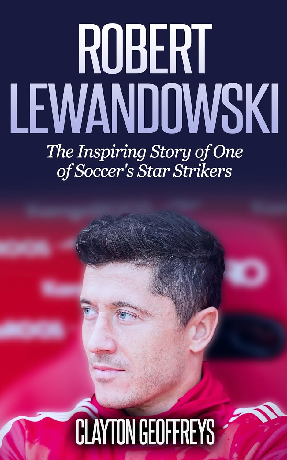 Robert Lewandowski: The Inspiring Story of One of Soccer's Star ...