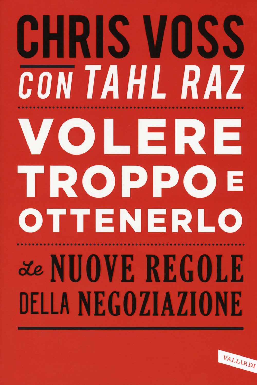 Volere troppo e ottenerlo. Le nuove regole della negoziazione : Voss ...