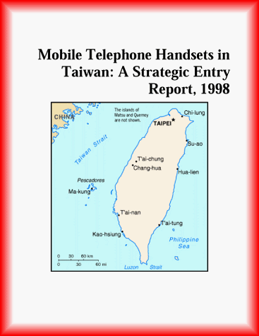Mobile Telephone Handsets in Taiwan: A Strategic Entry Report, 1998 ...