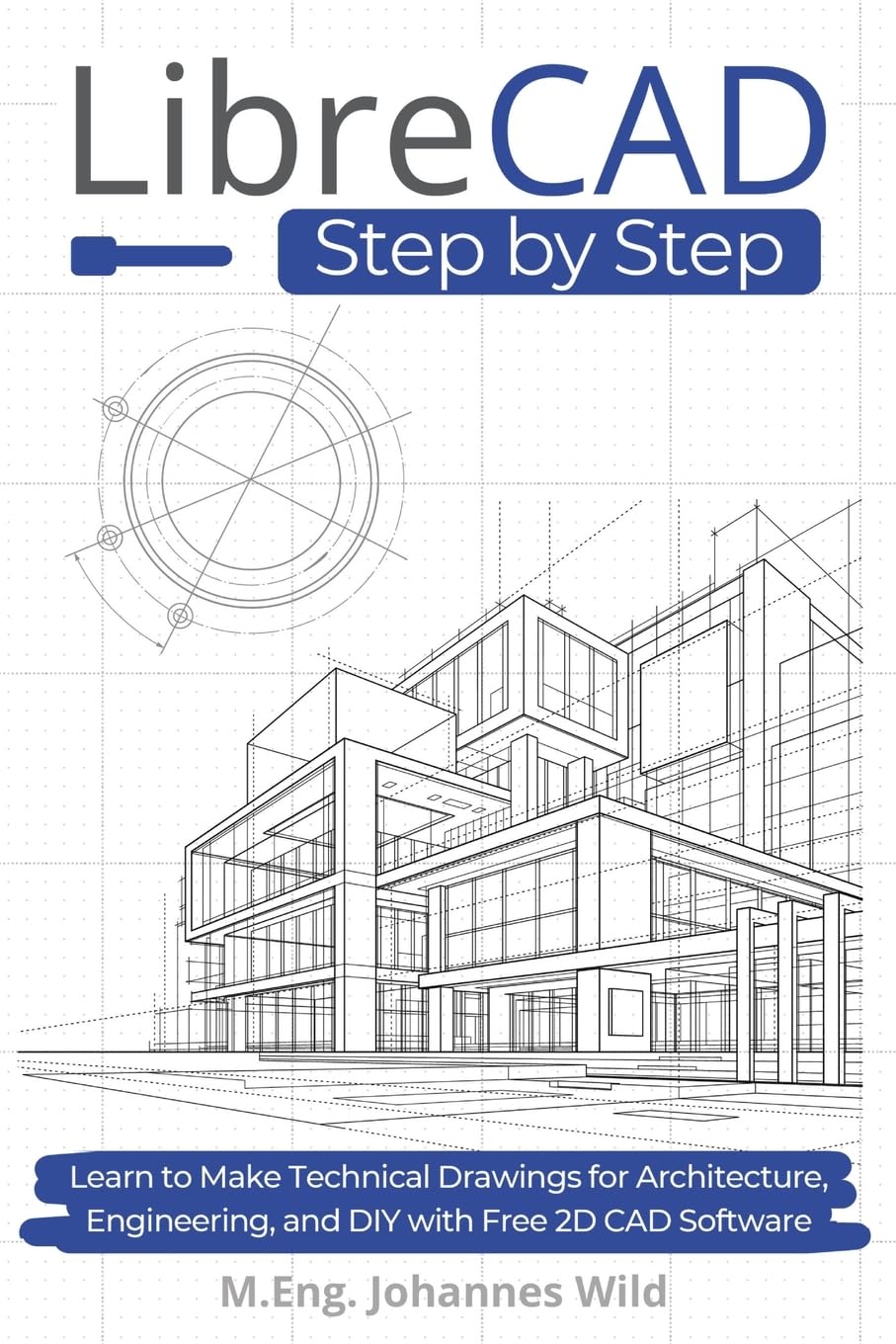 LibreCAD Step by Step: Learn to Make Technical Drawings for Architecture, Engineering, and DIY ...