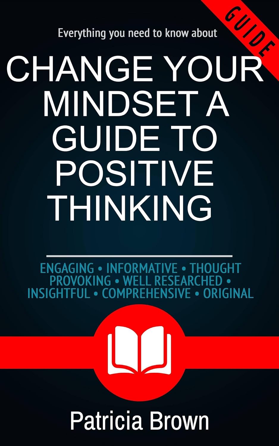 Change Your Mindset A Guide to Positive Thinking: Transforming Your ...