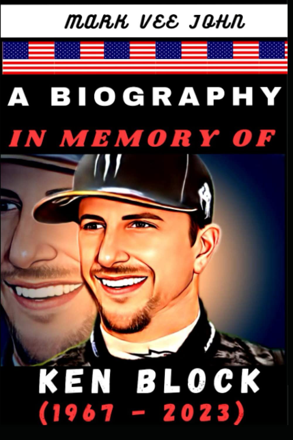 A BIOGRAPHY IN MEMORY OF KEN BLOCK: The Untold Story of an American ...