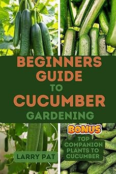 BEGINNERS GUIDE TO CUCUMBER GARDENING: The complete guide to planting ...